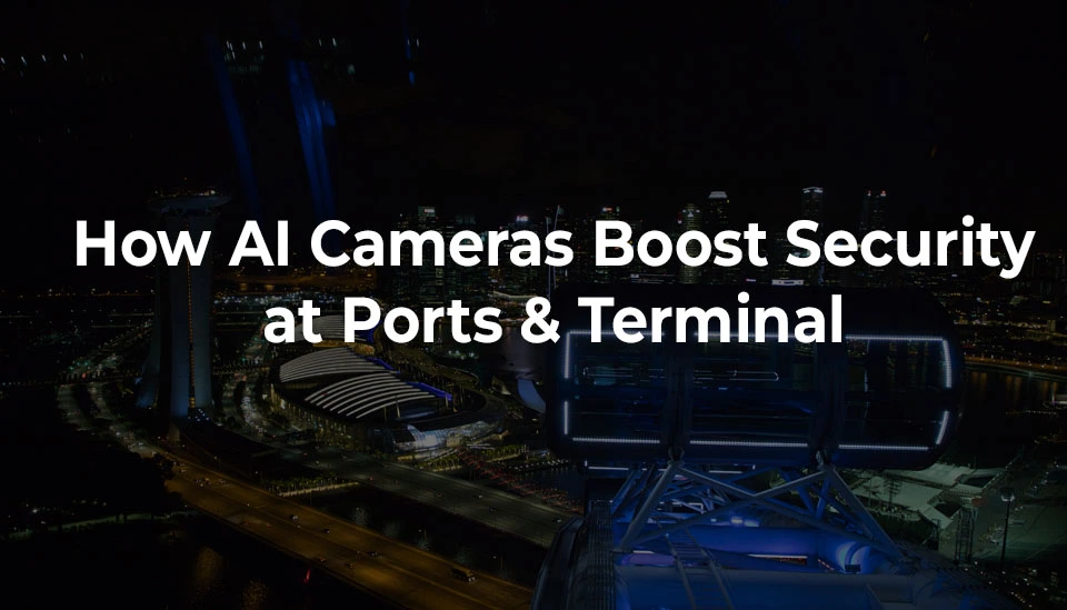 Boosting Port Security with AI Powered Cameras | 5 Key Benefits